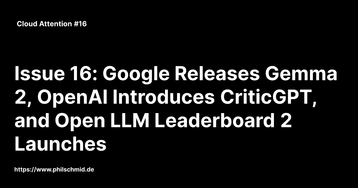 Issue 16: Google Releases Gemma 2, OpenAI Introduces CriticGPT, and Open LLM Leaderboard 2 Launches