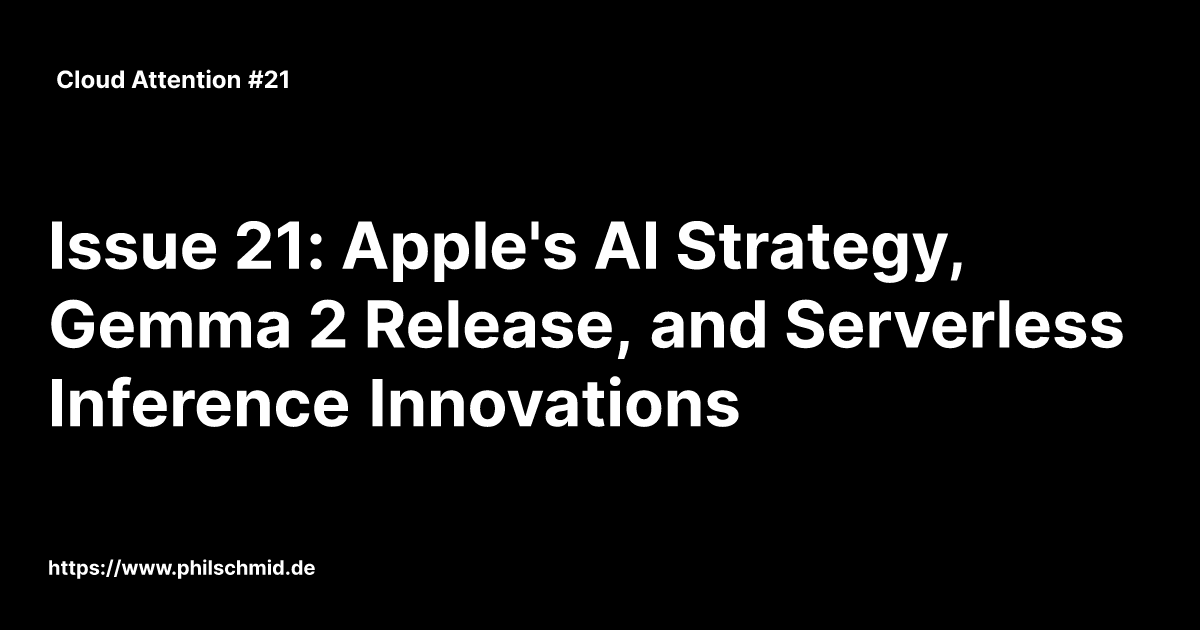 Issue 21: Apple's AI Strategy, Gemma 2 Release, and Serverless ...
