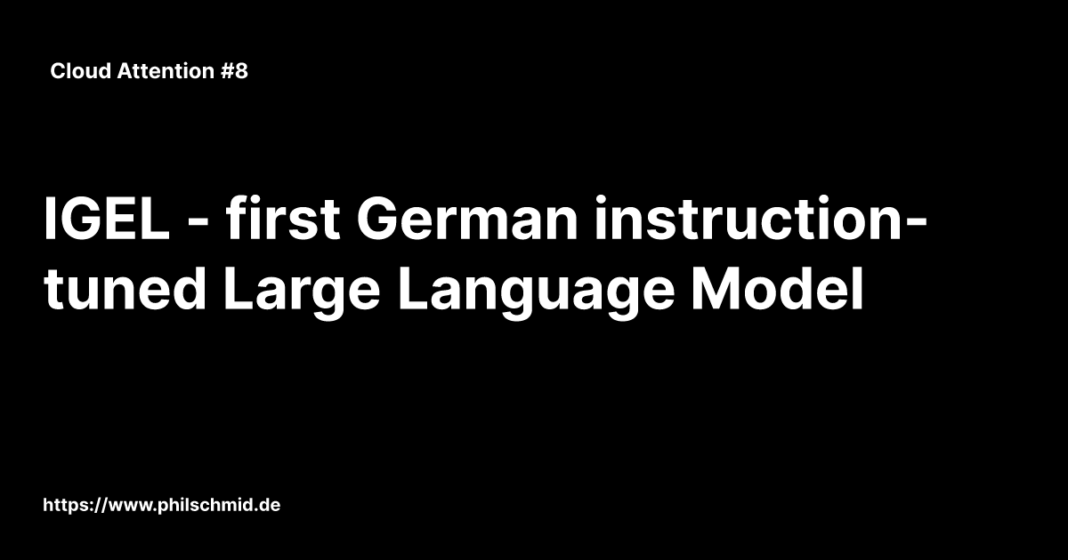 IGEL - first German instruction-tuned Large Language Model