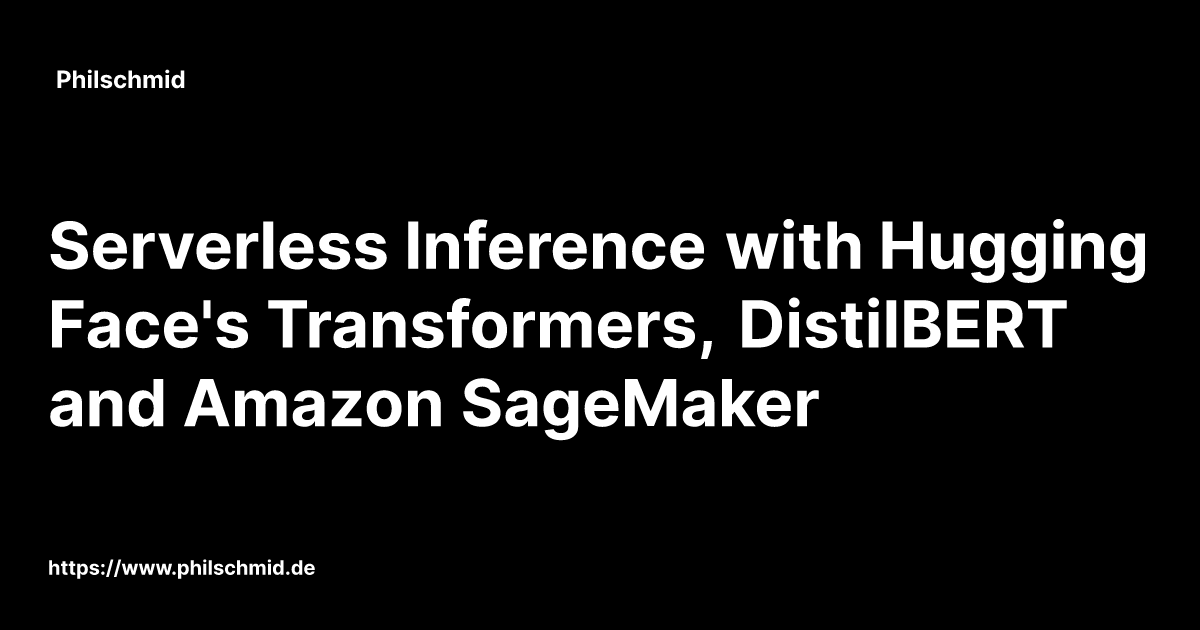 Serverless Inference with Hugging Face's Transformers, DistilBERT and Amazon SageMaker